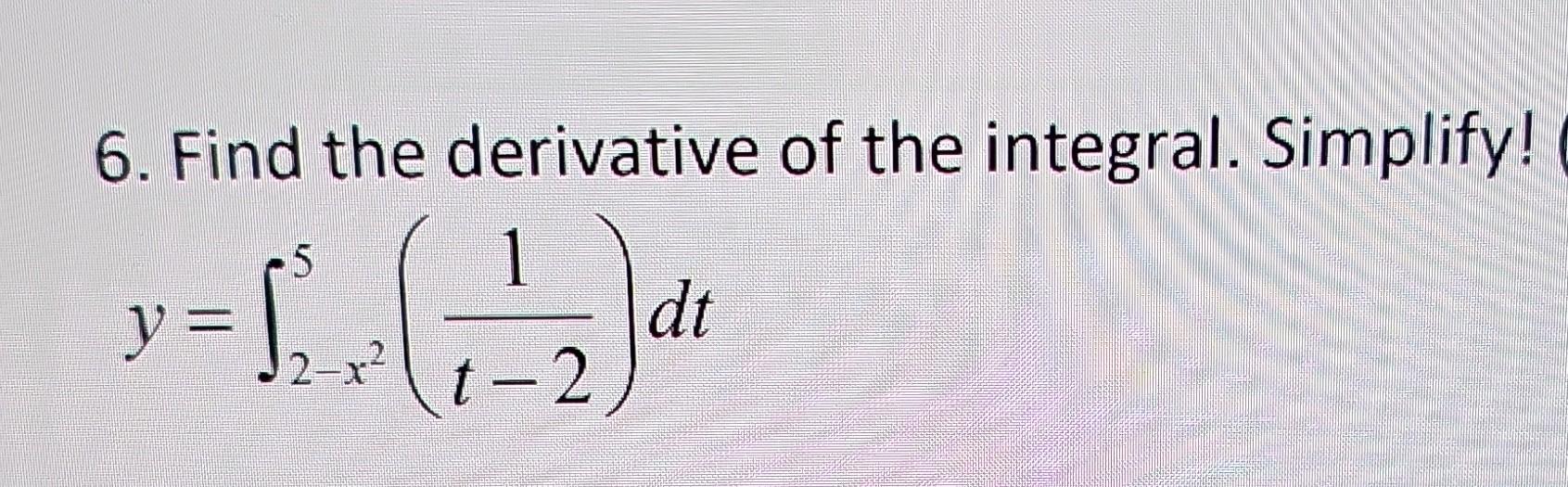 Solved 6. Find the derivative of the integral. Simplify! | Chegg.com
