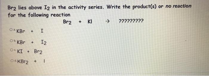 Solved Br2 lies above I2 in the activity series. Write the | Chegg.com