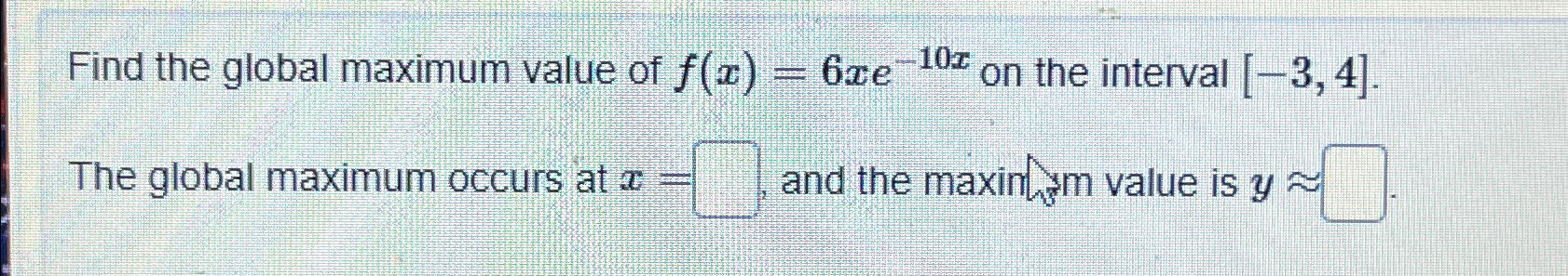 Solved Find the global maximum value of f(x)=6xe-10x ﻿on the | Chegg.com
