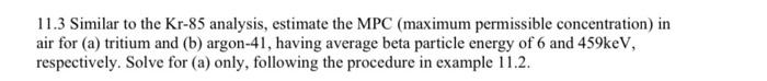 Solved 11.3 Similar to the Kr−85 analysis, estimate the MPC | Chegg.com