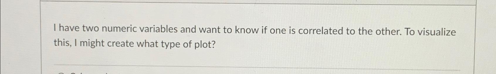 Solved I have two numeric variables and want to know if one | Chegg.com