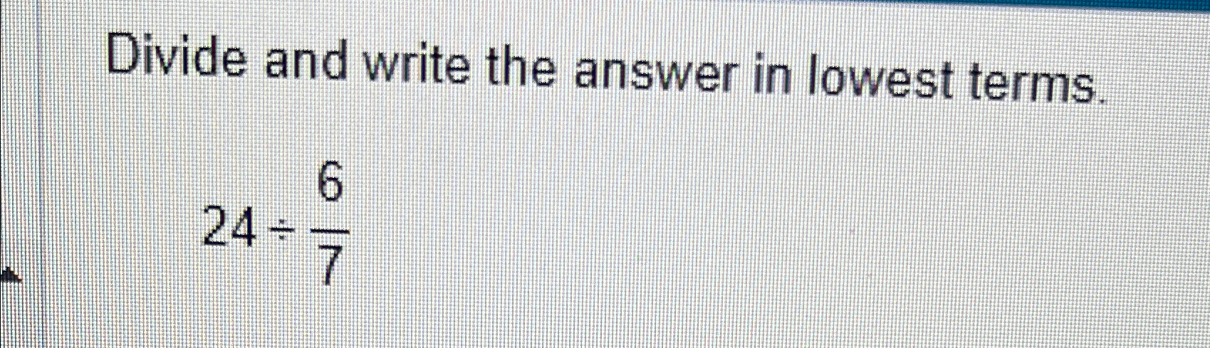 Solved Divide and write the answer in lowest terms.24÷67 | Chegg.com