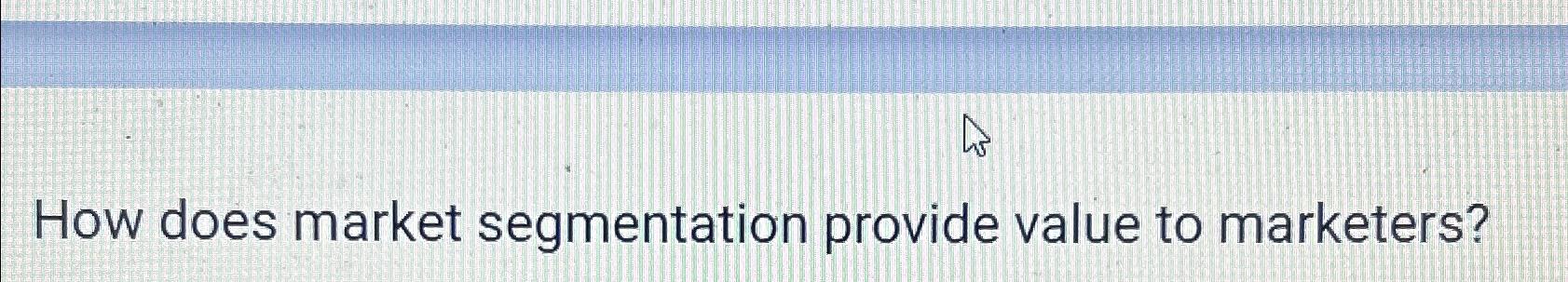 Solved How does market segmentation provide value to | Chegg.com
