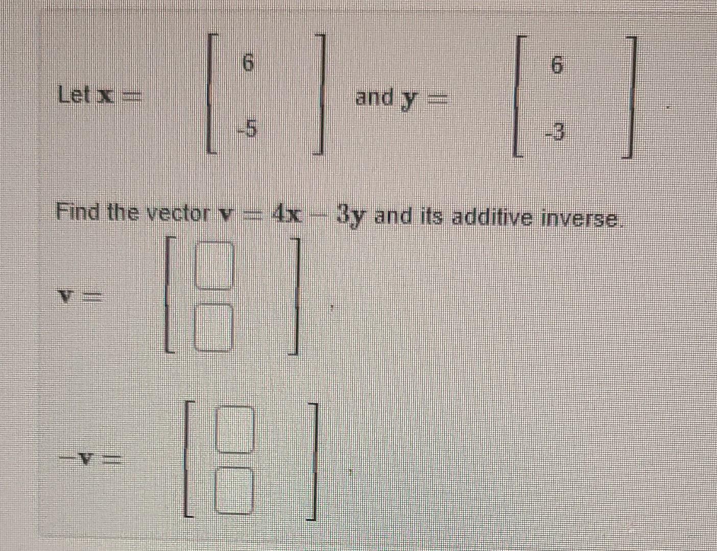 Solved Let x=[6−5] and y=[6−3] Find the vector v=4x−3y and | Chegg.com
