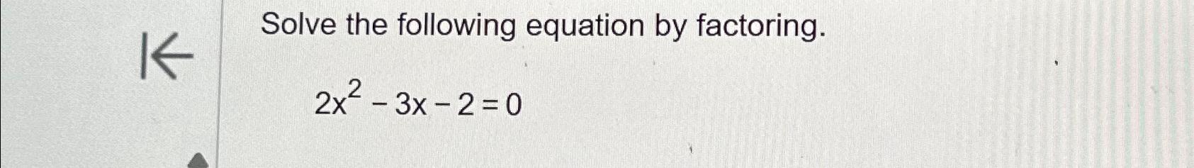 Solved Solve the following equation by factoring.2x2-3x-2=0 | Chegg.com