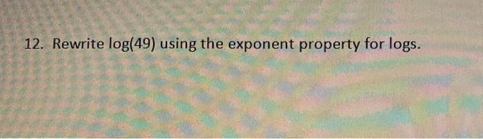 Solved 12. Rewrite log(49) using the exponent property for | Chegg.com