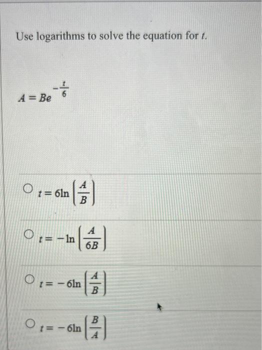 Solved Use logarithms to solve the equation for t. A=Be−6t | Chegg.com