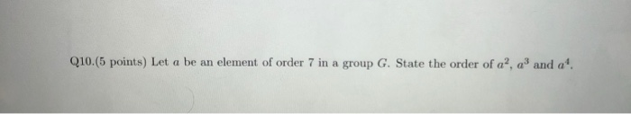 Solved Q10.(5 points) Let a be an element of order 7 in a | Chegg.com Solved Q10.(5 points) Let a be an element of order 7 in a | Chegg.com