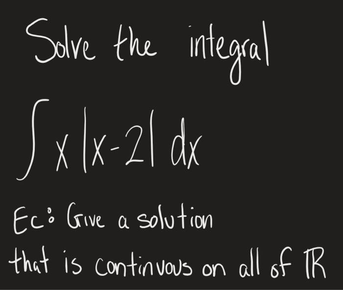 Solved Solve the integral ∫x∣x−2∣dx Ec: Give a solution that | Chegg.com