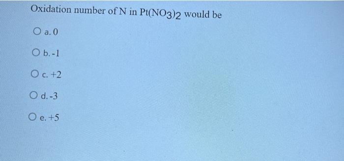 Solved Oxidation number of N in Pt(NO3)2 would be O a. 0 O | Chegg.com