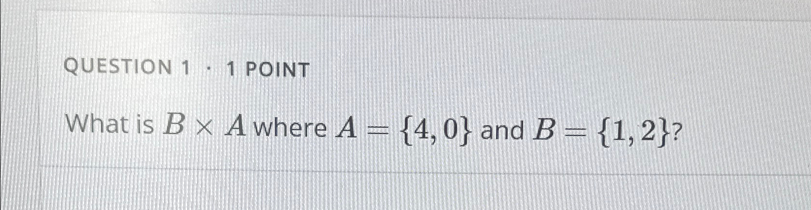 Solved QUESTION 1 * 1 ﻿POINTWhat is B×A where A={4,0} ﻿and | Chegg.com