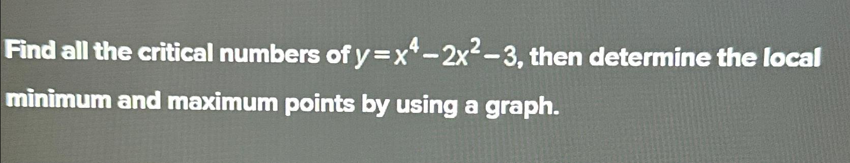 Solved Find all the critical numbers of y=x4-2x2-3, ﻿then | Chegg.com
