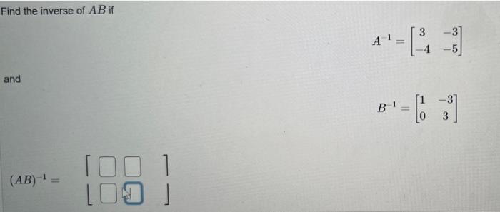 Solved Find the inverse of AB if A−1=[3−4−3−5] and | Chegg.com