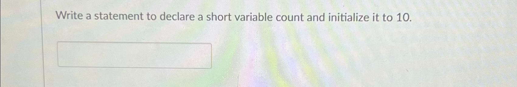 Solved Write a statement to declare a short variable count | Chegg.com