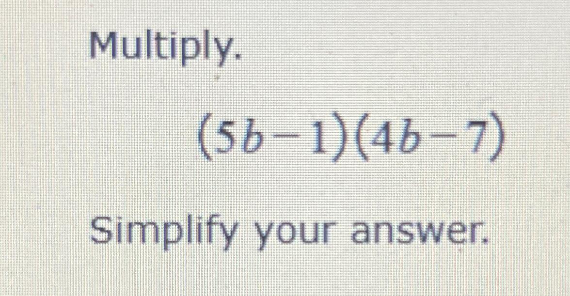 Solved Multiply.(5b-1)(4b-7)Simplify your answer. | Chegg.com
