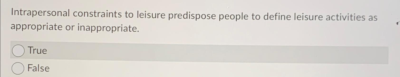 Solved Intrapersonal constraints to leisure predispose | Chegg.com