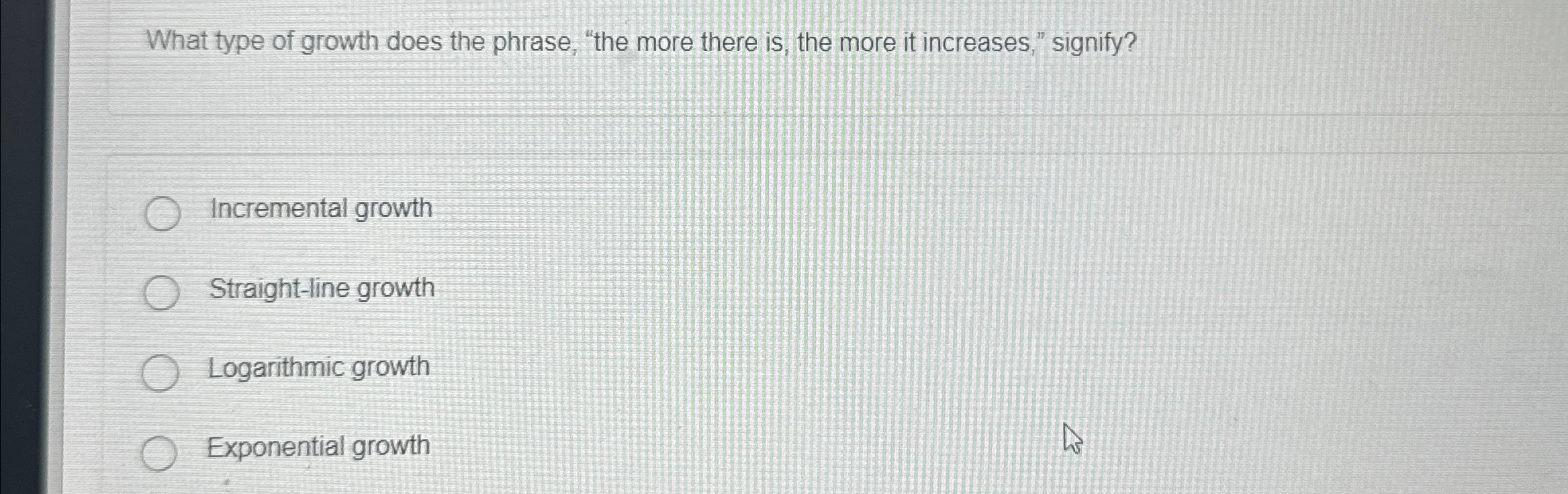 Solved What type of growth does the phrase, "the more there | Chegg.com