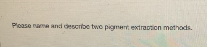 Solved Please name and describe two pigment extraction | Chegg.com