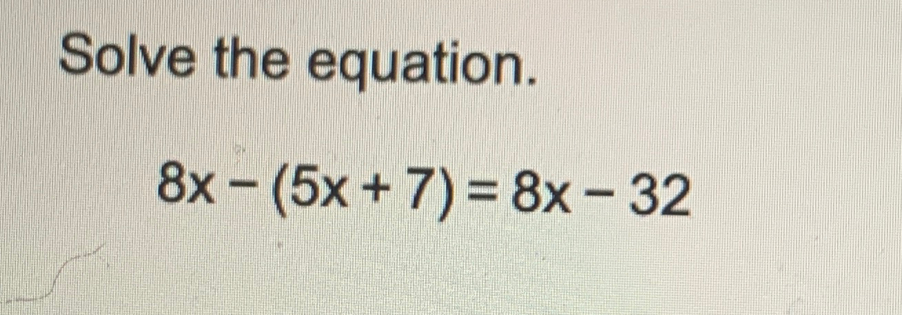 Solved Solve the equation.8x-(5x+7)=8x-32 | Chegg.com
