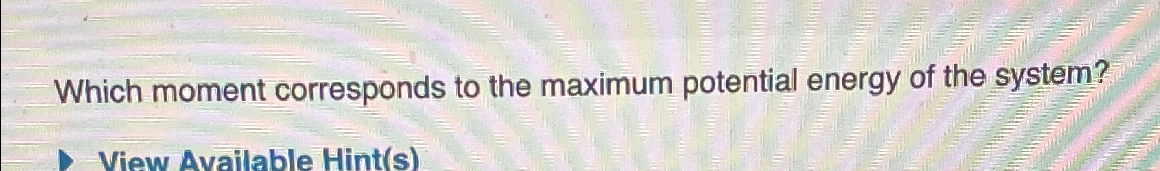 Solved Which moment corresponds to the maximum potential | Chegg.com