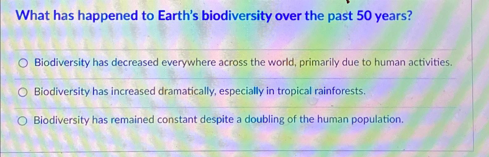 Solved What has happened to Earth's biodiversity over the | Chegg.com