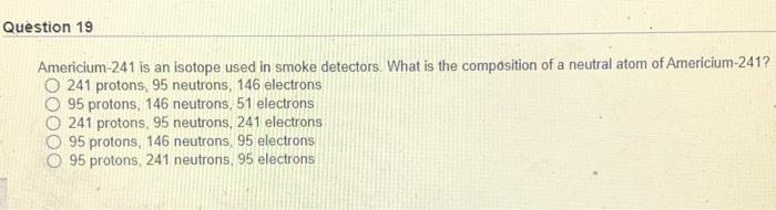Solved Question 19 Americium-241 is an isotope used in smoke | Chegg.com