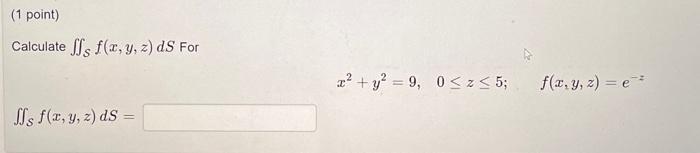Solved Calculate ∬Sf(x,y,z)dS For x2+y2=9,0≤z≤5;f(x,y,z)=e−z | Chegg.com