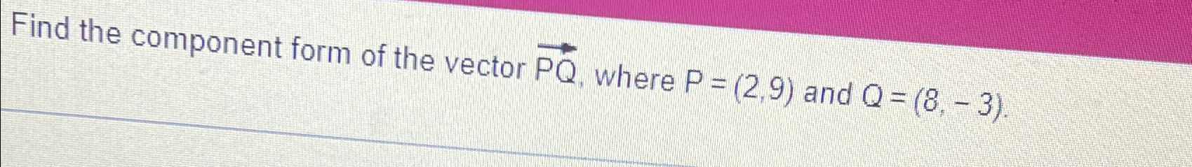 Solved Find the component form of the vector vec(PQ), ﻿where | Chegg.com