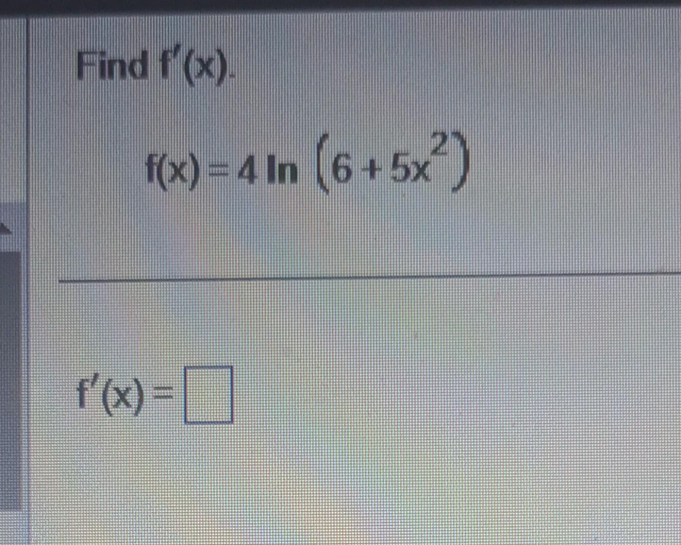 Solved Find f′(x) f(x)=4ln(6+5x2) f′(x)= | Chegg.com