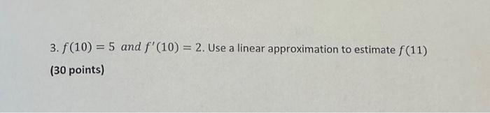 Solved 3. f(10)=5 and f′(10)=2. Use a linear approximation | Chegg.com