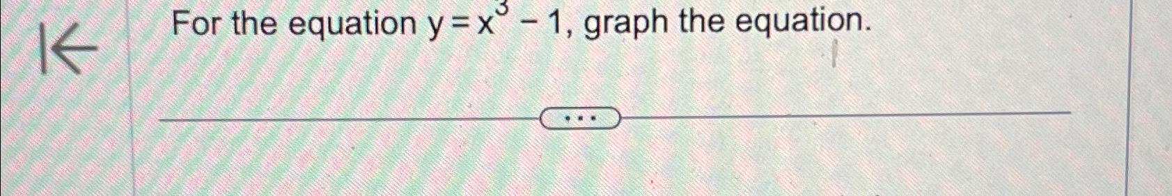 Solved For the equation y=x3-1, ﻿graph the equation. | Chegg.com