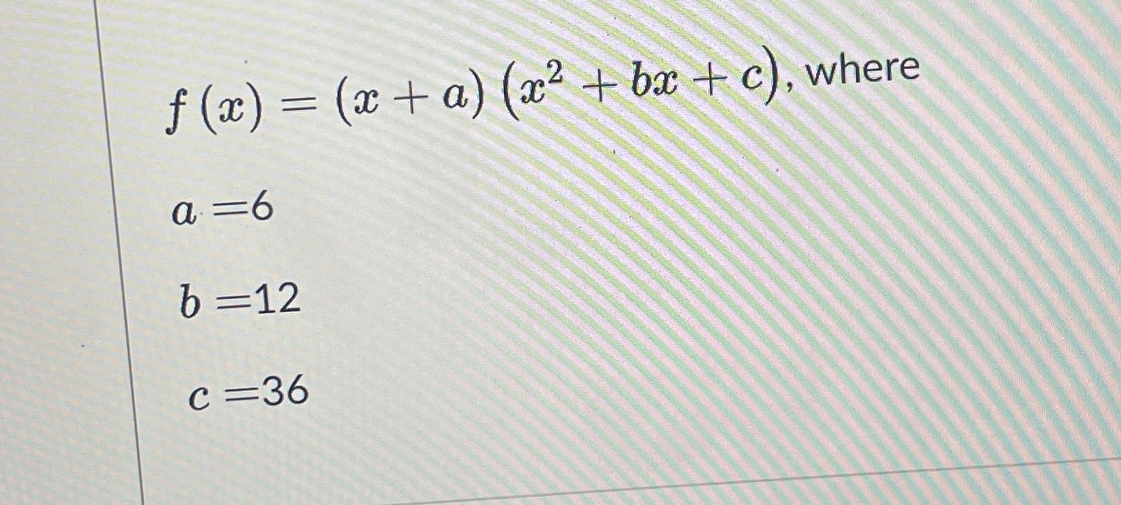 Solved f(x)=(x+a)(x2+bx+c), ﻿wherea=6b=12c=36 | Chegg.com