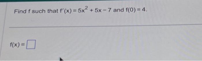 Solved Find f such that f′(x)=5x2+5x−7 and f(0)=4 f(x)= | Chegg.com