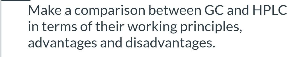 Solved Make a comparison between GC and HPLC in terms of | Chegg.com