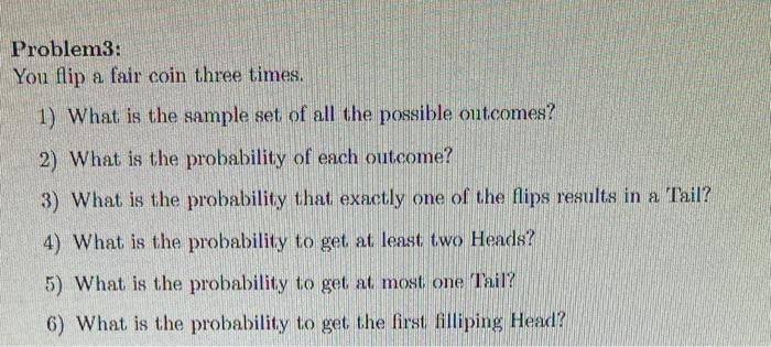 Solved Problem3: You flip a fair coin three times. 1) What | Chegg.com