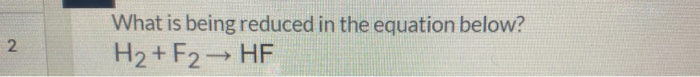 Solved 2 What is being reduced in the equation below? H2+ | Chegg.com