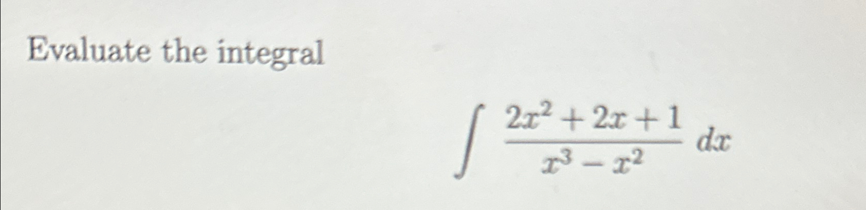 Solved Evaluate the integral∫﻿﻿2x2+2x+1x3-x2dx | Chegg.com
