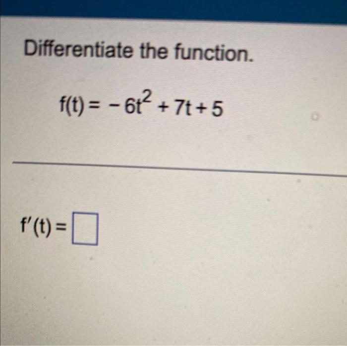 Solved Differentiate the function. f(t)=−6t2+7t+5 | Chegg.com