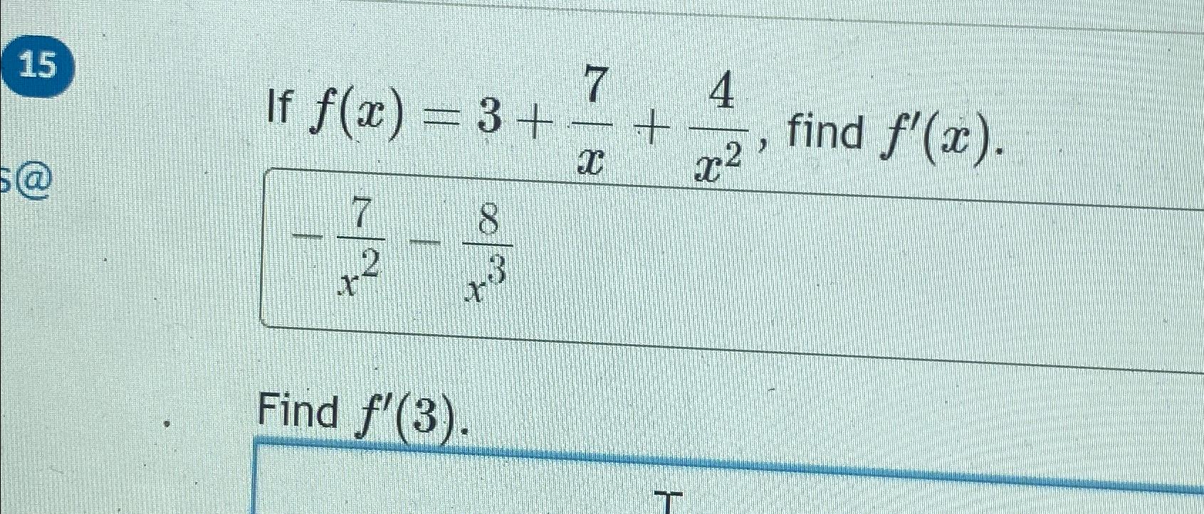 Solved 15If f(x)=3+7x+4x2, find f'(x)-7x2-8x3Find f'(3). | Chegg.com Solved 15If f(x)=3+7x+4x2, find f'(x)-7x2-8x3Find f'(3). | Chegg.com