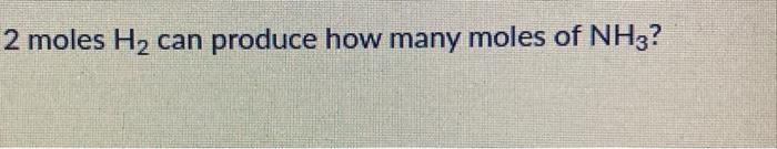 Solved 2 moles H2 can produce how many moles of NH3 ? | Chegg.com