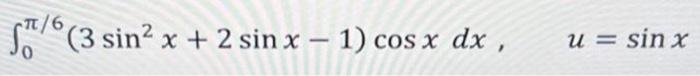 Solved ∫0π/6(3sin2x+2sinx−1)cosxdx,u=sinx | Chegg.com