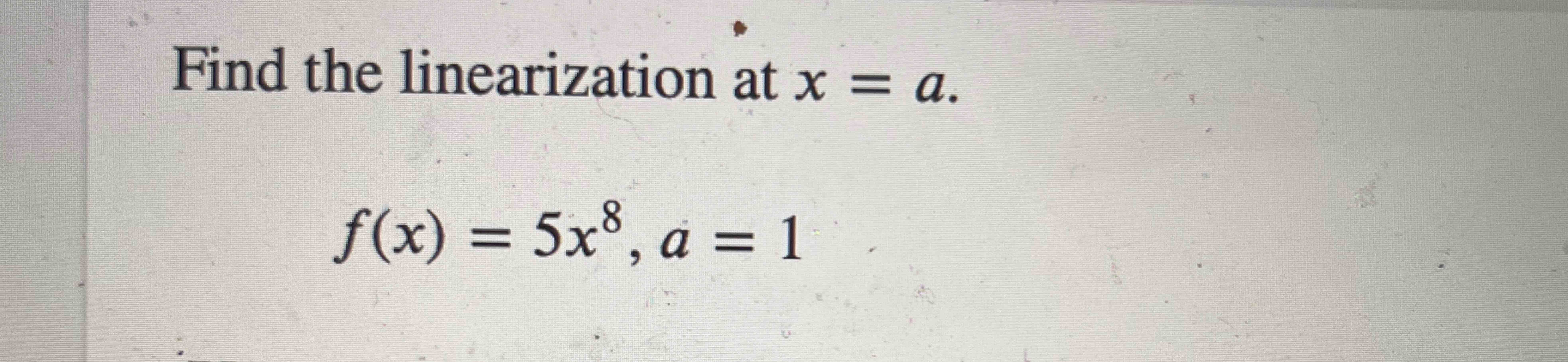 Solved Find the linearization at x=a.f(x)=5x8,a=1 | Chegg.com