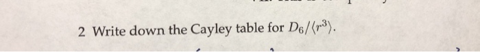 Solved 2 Write down the Cayley table for D6/(m3). | Chegg.com