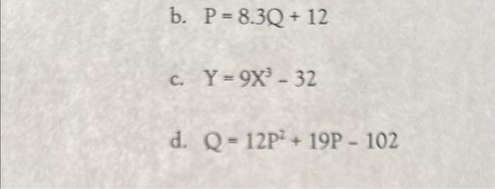 Solved b. P=8.3Q+12 c. Y=9X3−32 d. Q=12P2+19P−102 | Chegg.com Solved b. P=8.3Q+12 c. Y=9X3−32 d. Q=12P2+19P−102 | Chegg.com
