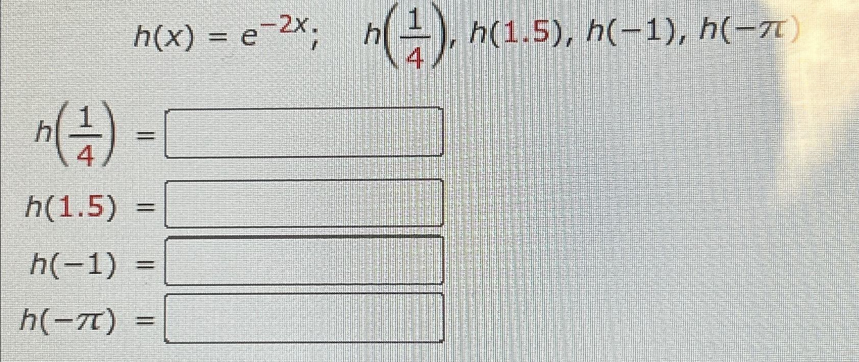 Solved h(x)=e-2x;h(14),h(1.5),h(-1),h(-π)h(14)=h(1.5)=h(-1)= | Chegg.com