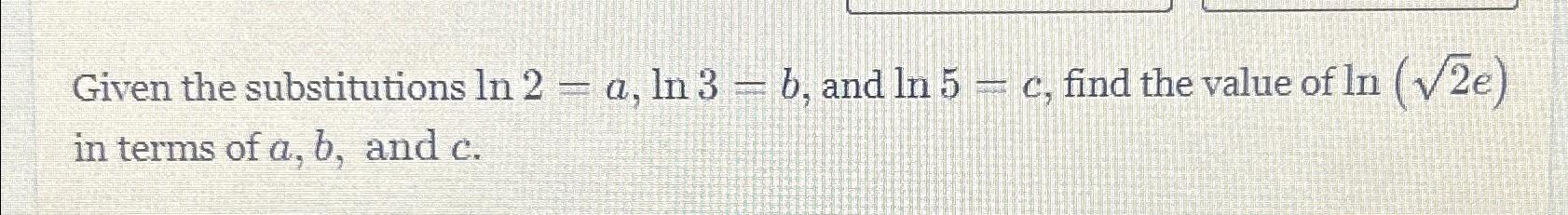 Solved Given the substitutions ln2=a,ln3=b, ﻿and ln5=c, | Chegg.com