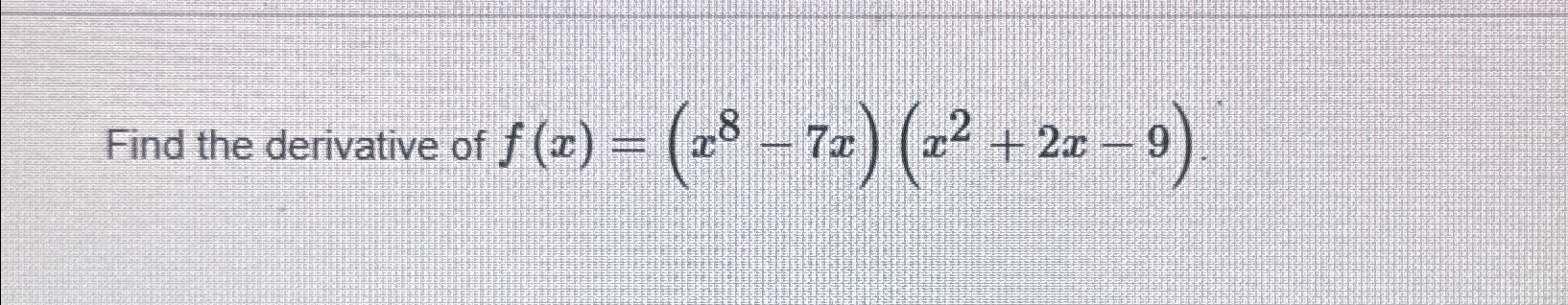 Solved Find the derivative of f(x)=(x8-7x)(x2+2x-9) | Chegg.com