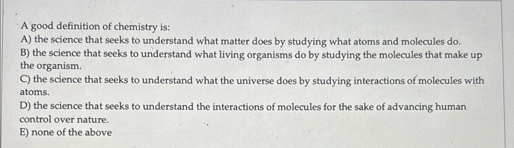 Solved A good definition of chemistry is:A) ﻿the science | Chegg.com