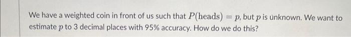 Solved We have a weighted coin in front of us such that P | Chegg.com