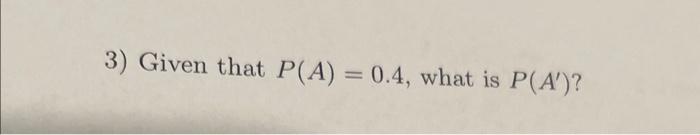 Solved 3) Given that P(A)=0.4, what is P(A′) ? | Chegg.com